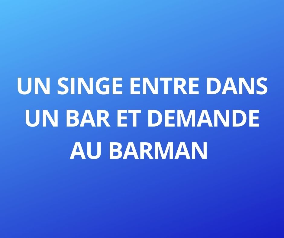 Blague du jour : Un singe rentre dans un bar et demande au barman