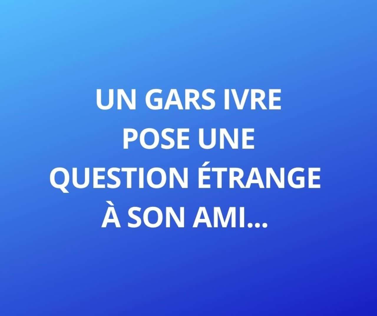 Blague du jour : Un gars ivre pose une question étrange à son ami